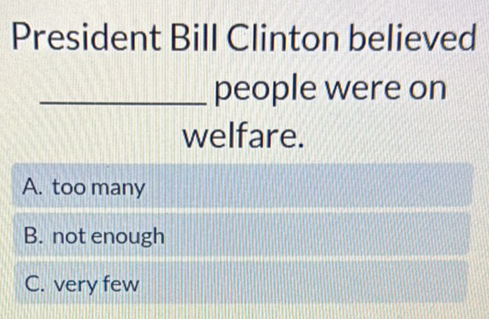 President Bill Clinton Believed __ People Were on Welfare. A. Too Many ...