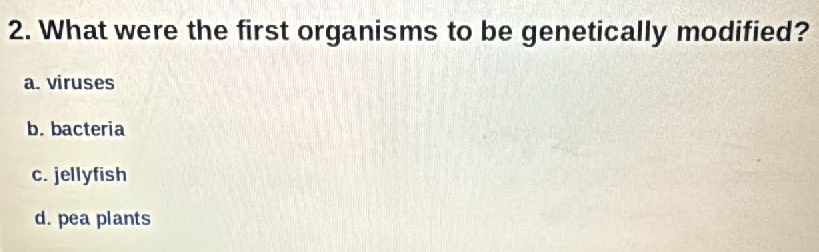 2. What Were the First Organisms to Genetically Modified? A. Viruses B ...