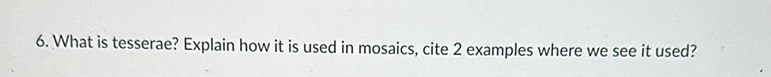 6. What Is Tesserae? Explain How It Is Used in Mosaics, Cite 2 Examples ...
