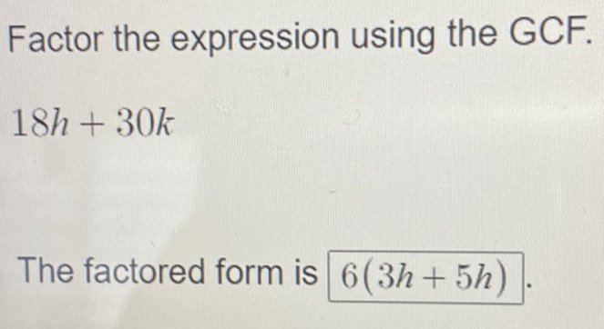 Factor the Expression Using the GCF. 18h+30k The Factored Form Is 6(3h ...