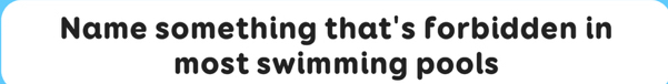 Name Something That's Forbidden in Most Swimming Pools | Questionai.APP