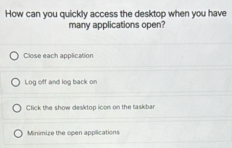 How Can You Quickly Access the Desktop When You Have Many Applications Open? Close Each ...