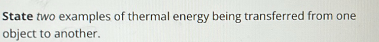 State Two Examples of Thermal Energy Being Transferred from One Object ...