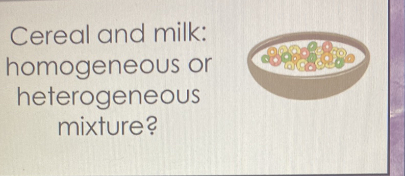 Cereal and Milk: Homogeneous or Heterogeneous Mixture? | Questionai.APP