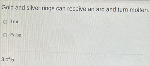 Gold and Silver Rings Can Receive an Arc and Turn Molten. True False 3 ...