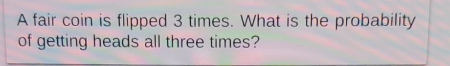 A Fair Coin Is Flipped 3 Times.What Is the Probability of Getting Heads All Three Times ...