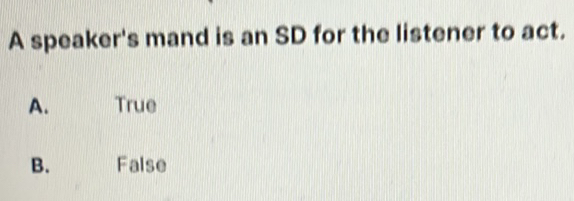 A Speaker's Mand Is an SD for the Listener to Act. A. True B. False ...