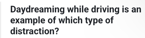 Daydreaming While Driving Is an Example of Which Type of Distraction ...