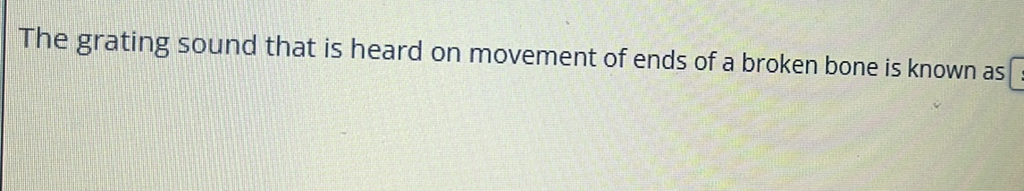 The Grating Sound That Is Heard on Movement of Ends of a Broken Bone Is ...
