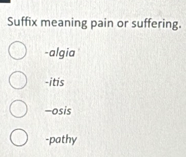 Suffix Meaning Pain or Suffering. -algia -itis -osis -pathy ...