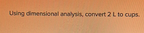 Using Dimensional Analysis, Convert 2 L to Cups. | Questionai.APP