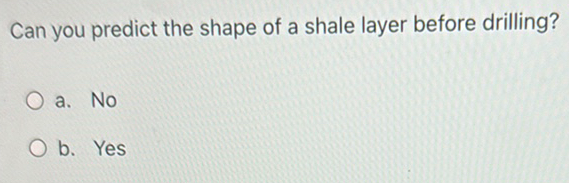 Can You Predict the Shape of a Shale Layer Before Drilling? A. No B ...