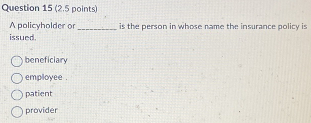 Question 15 (2.5 Points) A Policyholder or __ Is the Person in Whose ...