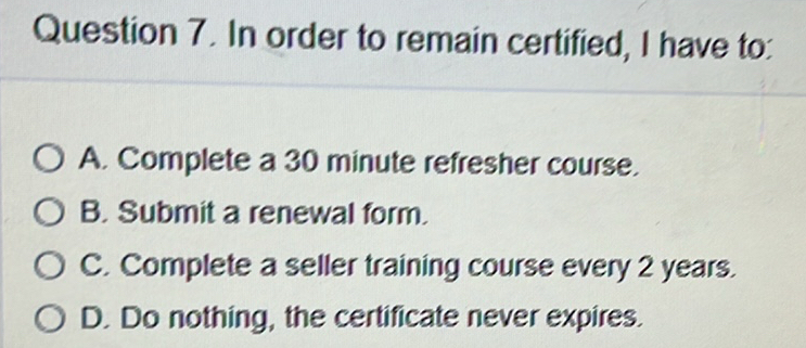 Question 7. In Order to Remain Certified. I Have to A. Complete a 30 ...