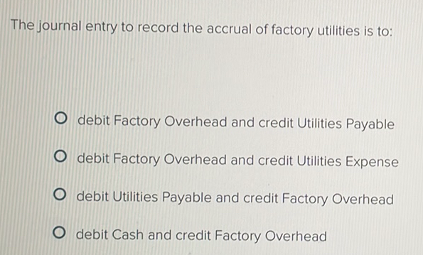 The Journal Entry to Record the Accrual of Factory Utilities Is To ...