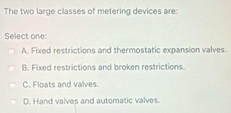 The Two Large Classes of Metering Devices Are: Select One: A. Fixed ...
