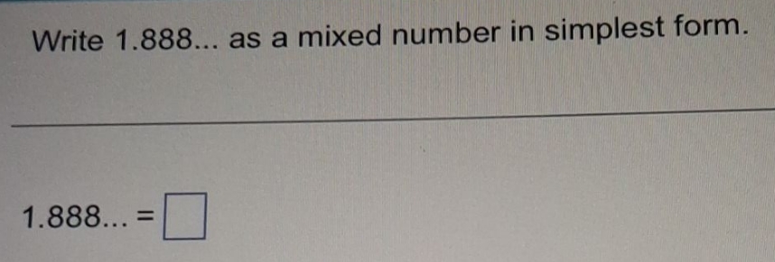 Write 1.888 __ Mixed Number in Simplest Form. 1.888ldots =square ...