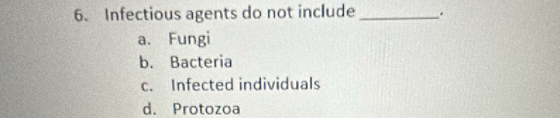 6. Infectious Agents Do Not Include __ A. Fungi B. Bacteria C. Infected ...