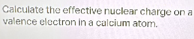 Calculate the Effective Nuclear Charge on Valence Electron Calcium Atom ...