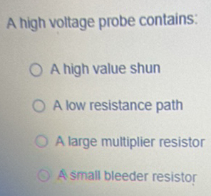 A High Voltage Probe Contains: A High Value Shun A Low Resistance Path ...
