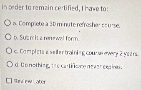 In Order to Remain Certified, I To: A. Complete 30 Minute Refresher ...