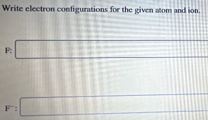 Write Electron Configurations for the Given Atom and Ion. F: F: Square ...