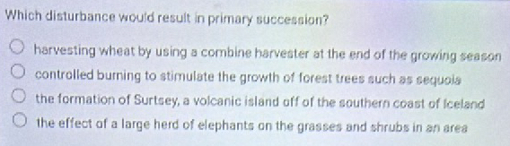 Which Disturbance Would Result in Primary Succession? Harvesting Wheat ...