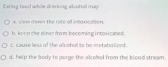Eating Food While Drinking Alcohol May A. Slow Down the Rate of ...
