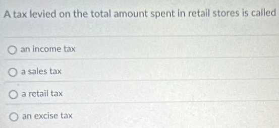 A Tax Levied on the Total Amount Spent in Retail Stores Is Called an ...