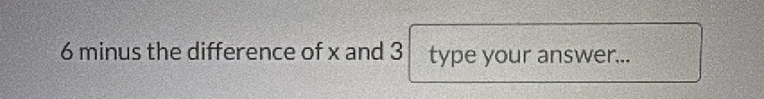 6 Minus the Difference of X and 3 I Type Your Answer... | Questionai.APP